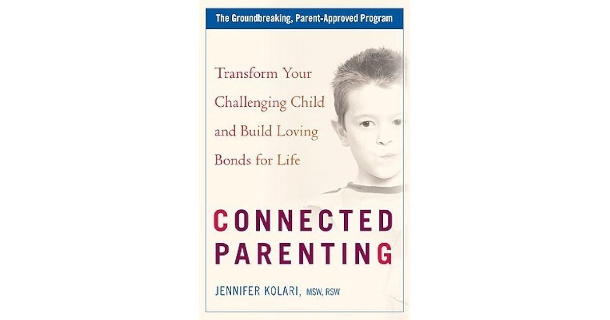 Connected Parenting: Transform Your Challenging Child and Build Loving ...
