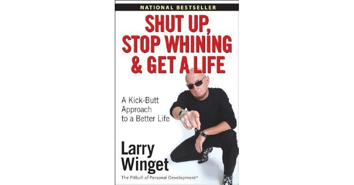 Shut Up, Stop Whining, and Get a Life: A Kick-Butt Approach to a Better ...