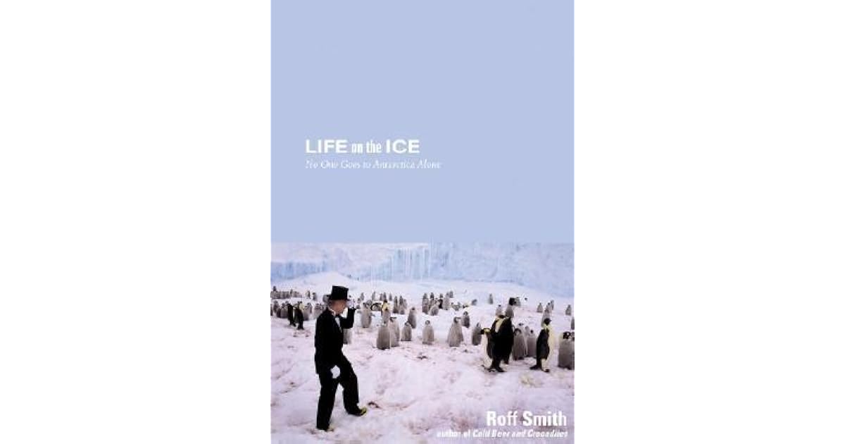 Life on the Ice: No One Goes To Antarctica Alone by Roff Smith