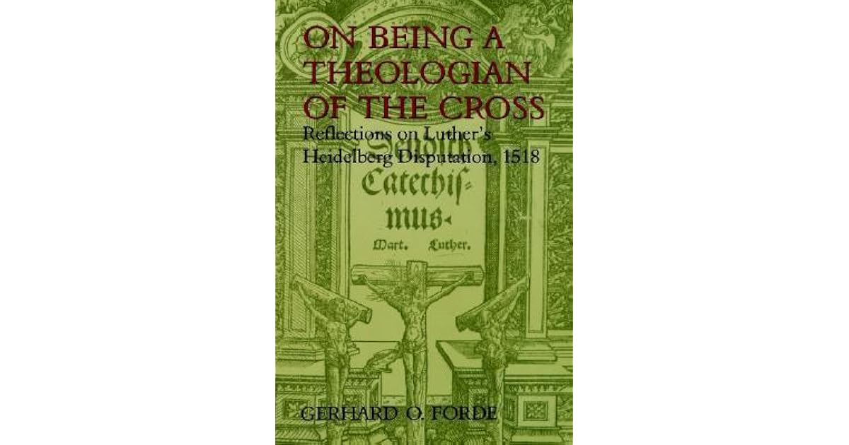 On Being a Theologian of the Cross: Reflections on Luther's Heidelberg ...