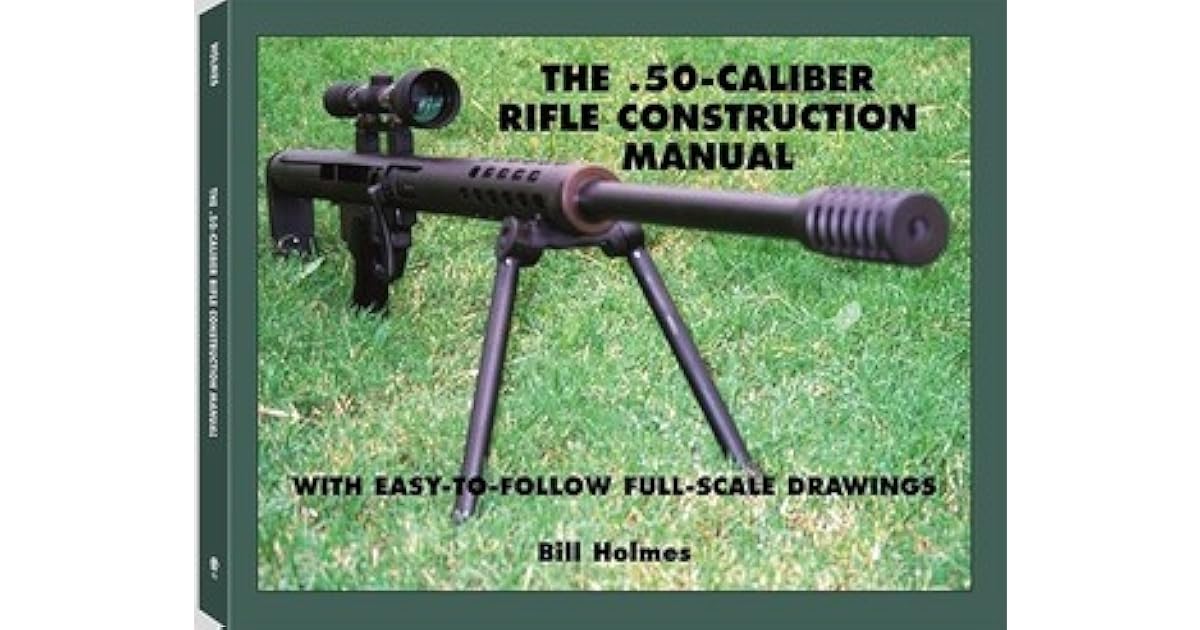 The .50-Caliber Rifle Construction Manual: With Easy-To-Follow Full ...