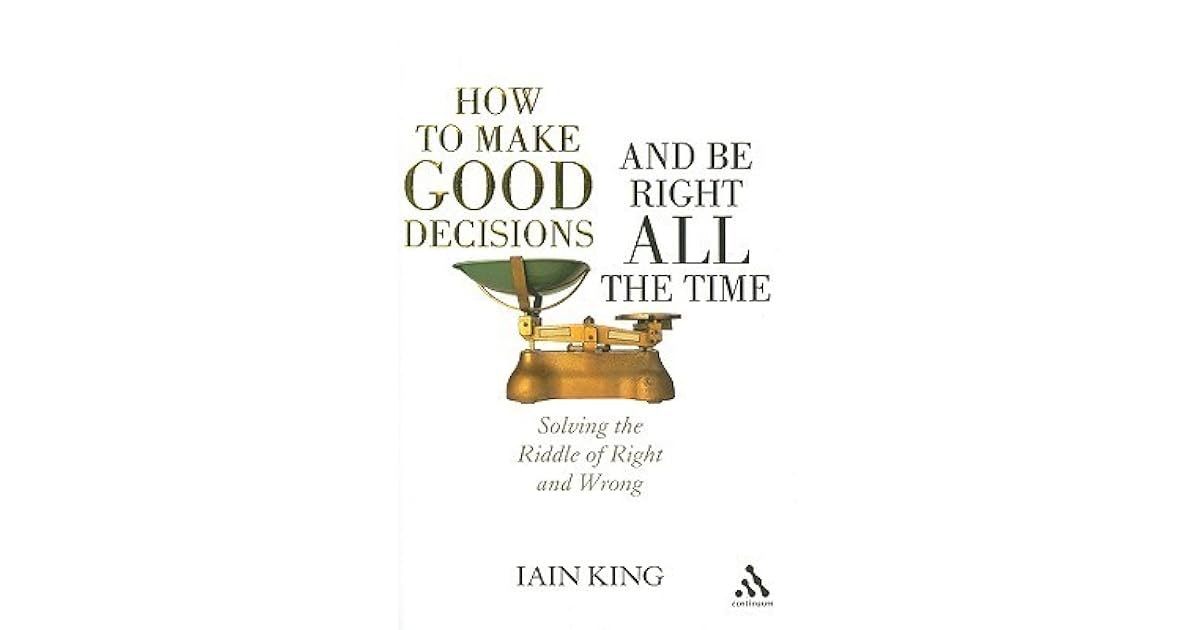 How to Make Good Decisions and Be Right All the Time: Solving the Riddle of Right and Wrong by ...