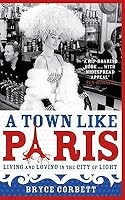 A Town Like Paris: Falling in Love in the City of Light by Bryce Corbett
