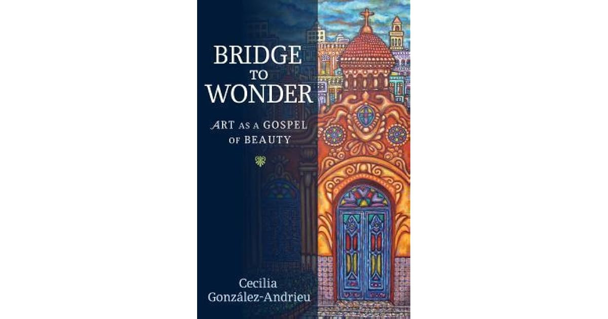 Bridge to Wonder: Art as a Gospel of Beauty by Cecilia Gonzalez-Andrieu