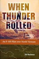 When Thunder Rolled: An F-105 Pilot over North Vietnam by Ed Rasimus