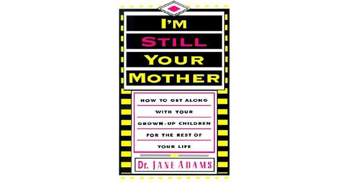 I'm Still Your Mother: How to Get Along with Your Grown-Up Children for ...