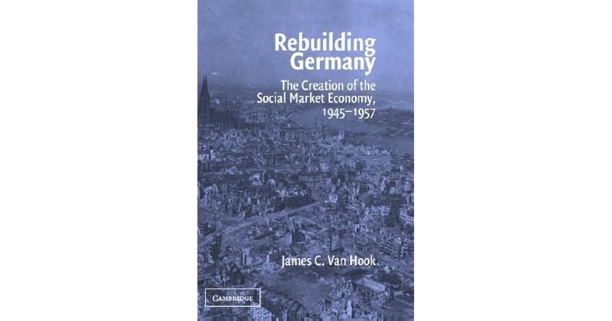 Rebuilding Germany: The Creation of the Social Market Economy, 1945 ...