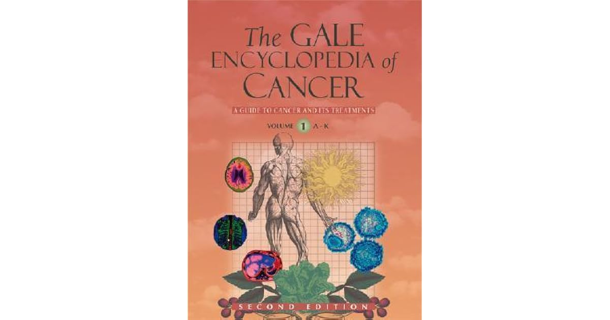 The Gale Encyclopedia of Cancer: A Guide to Cancer and Its Treatments ...