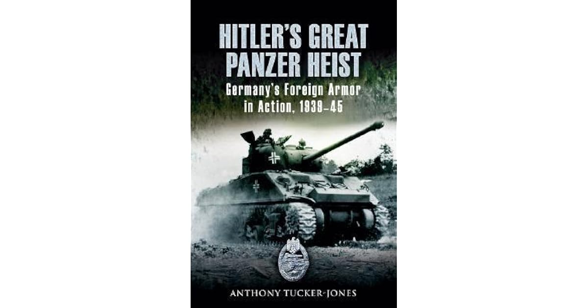 Hitler's Great Panzer Heist: Germany's Foreign Armor in Action, 1939-45 ...