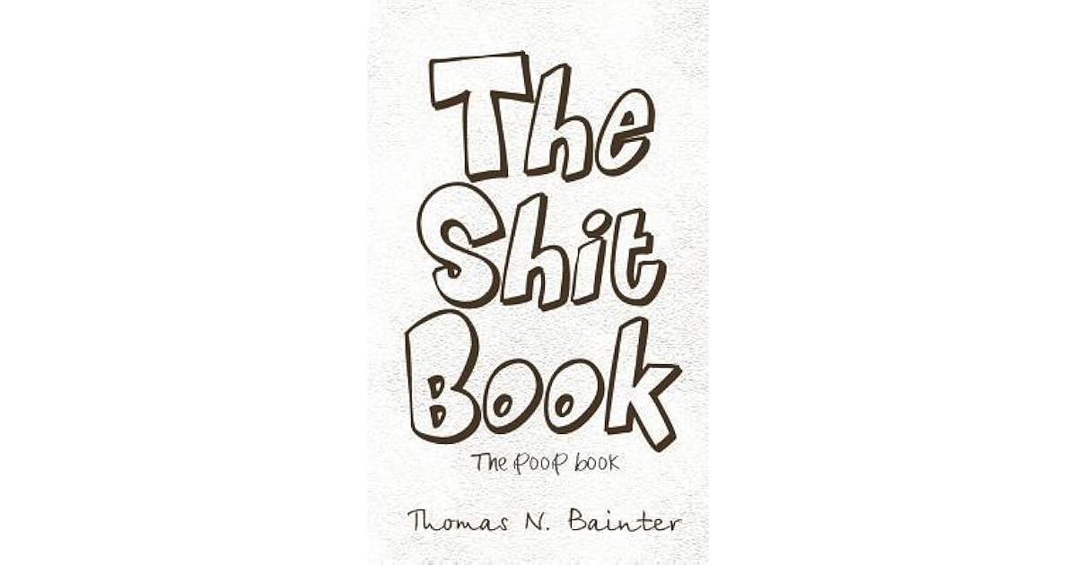 The Shit Book: The Poop Book by Thomas N. Bainter