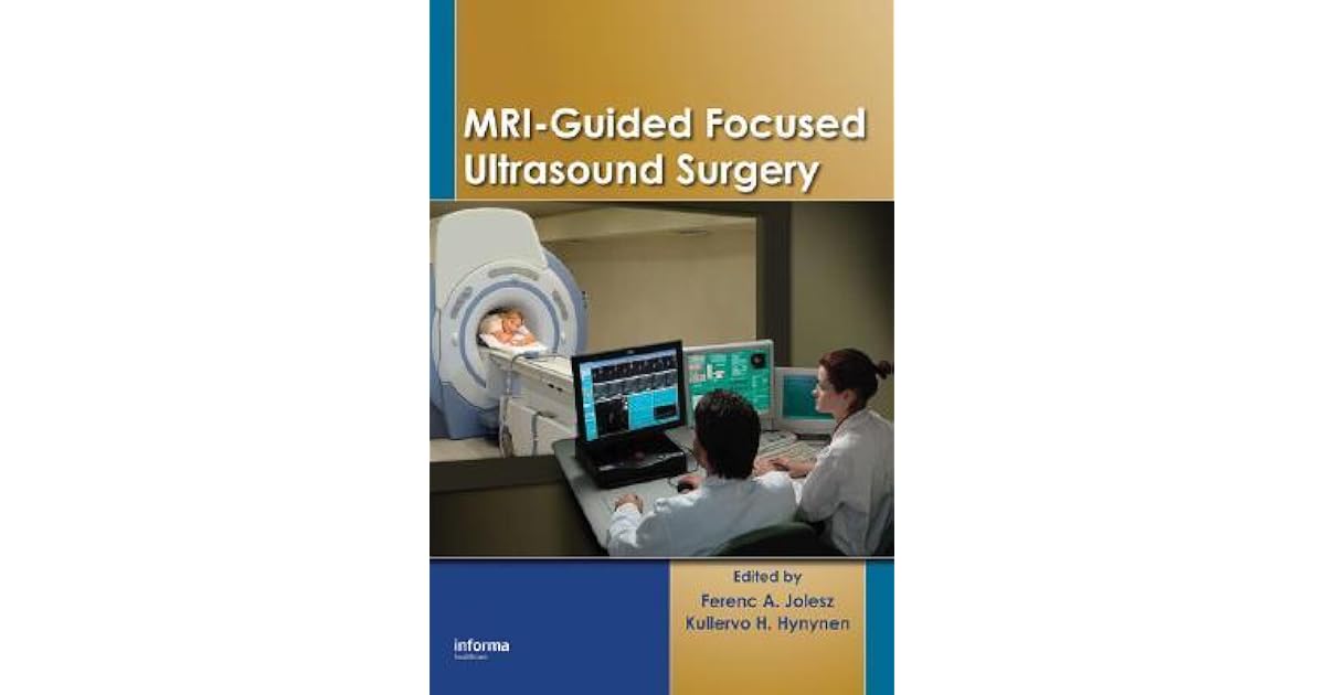 Mri-Guided Focused Ultrasound Surgery by Ferenc A. Jolesz