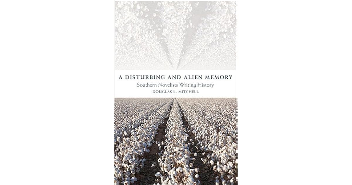 A Disturbing and Alien Memory: Southern Novelists Writing History by ...