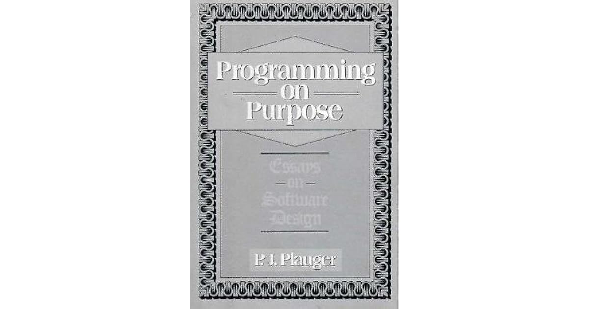 Programming on Purpose: Essays on Programming Design by P.J. Plauger