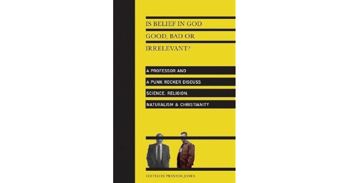 Is Belief In God Good Bad Or Irrelevant A Professor And A Punk Is Belief In God Good Bad Or Irrelevant A Professor And A Punk
