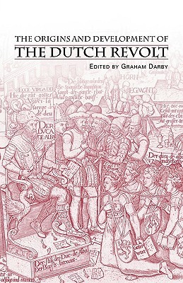 The Origins and Development of the Dutch Revolt by Graham Darby
