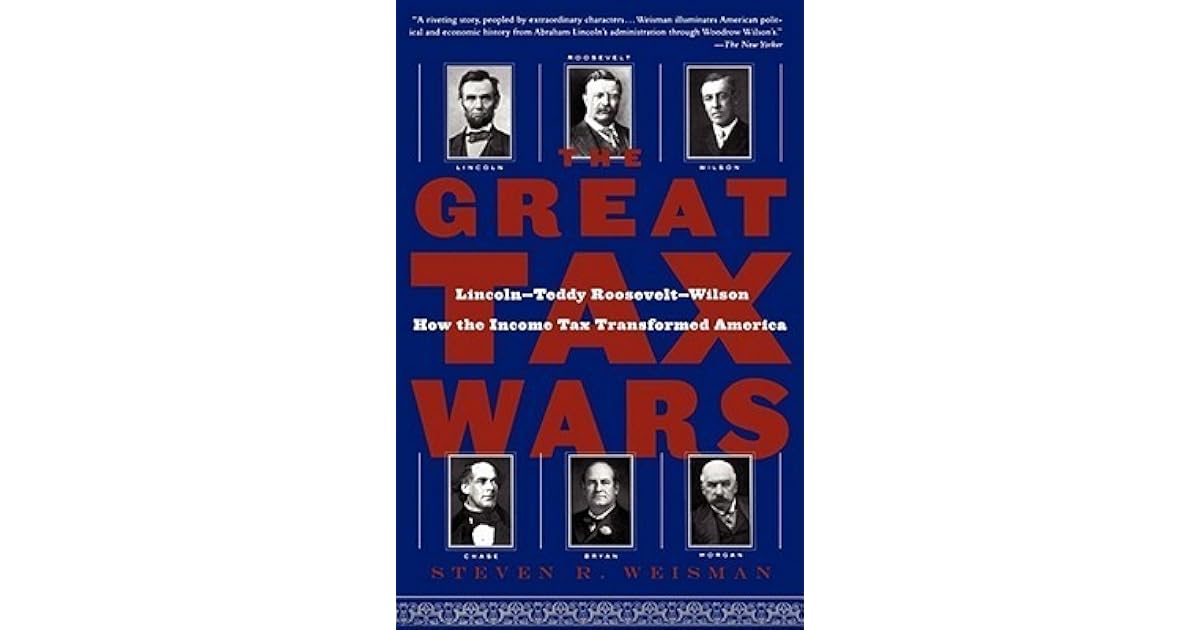 The Great Tax Wars: Lincoln--Teddy Roosevelt--Wilson How the Income Tax ...