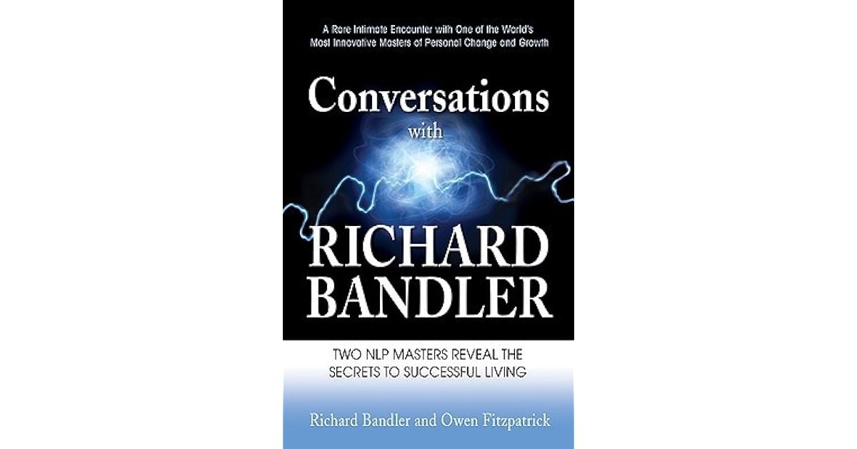 Conversations with Richard Bandler: Two NLP Masters Reveal the Secrets ...
