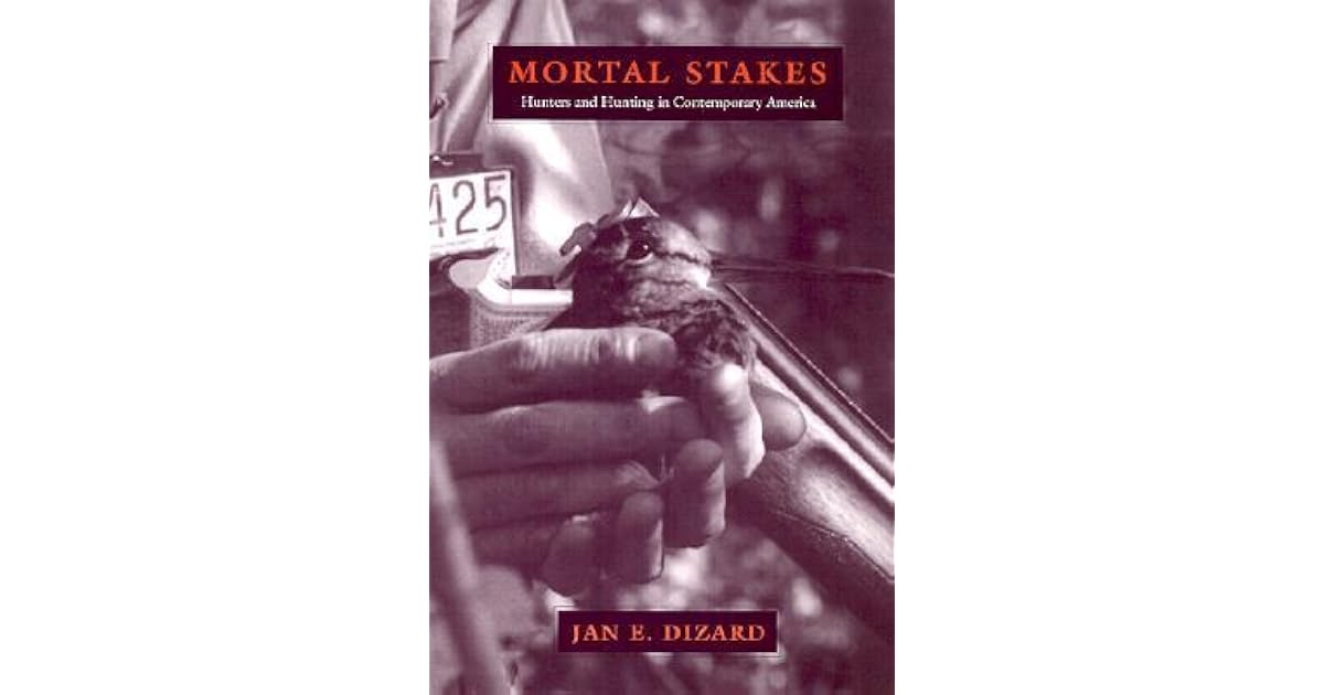 Mortal Stakes: Hunters and Hunting in Contemporary America by Jan E. Dizard