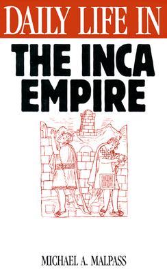 Daily Life in the Inca Empire by Michael A. Malpass