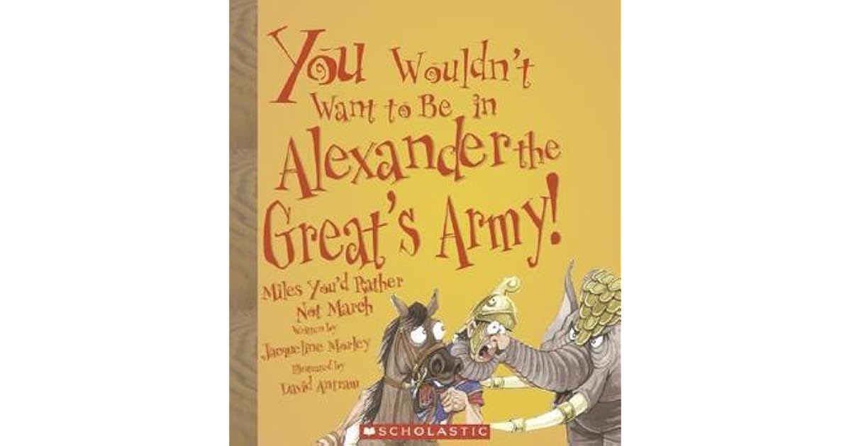 You Wouldn't Want to Be in Alexander the Great's Army!: Miles You'd ...