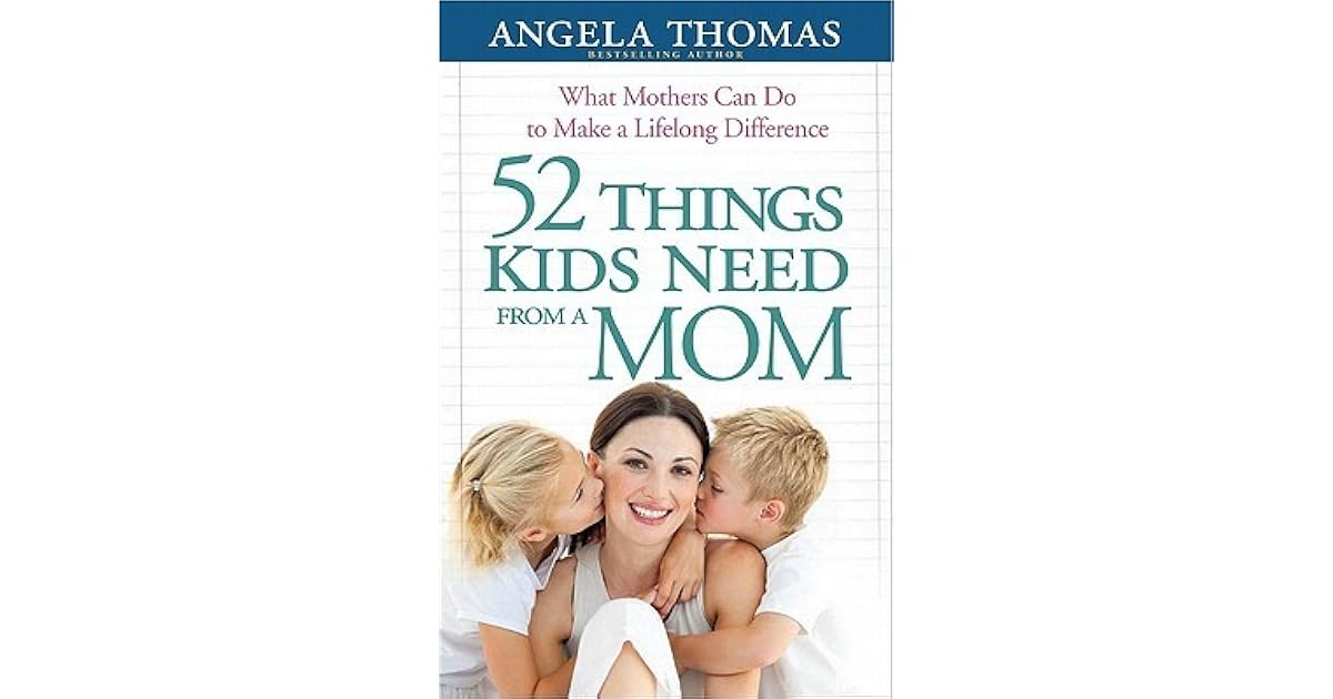 52 Things Kids Need from a Mom: What Mothers Can Do to Make a Lifelong ...