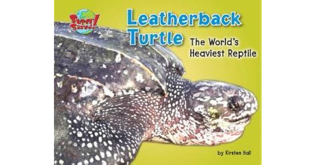 Leatherback Turtle: The World's Heaviest Reptile by Kirsten Hall