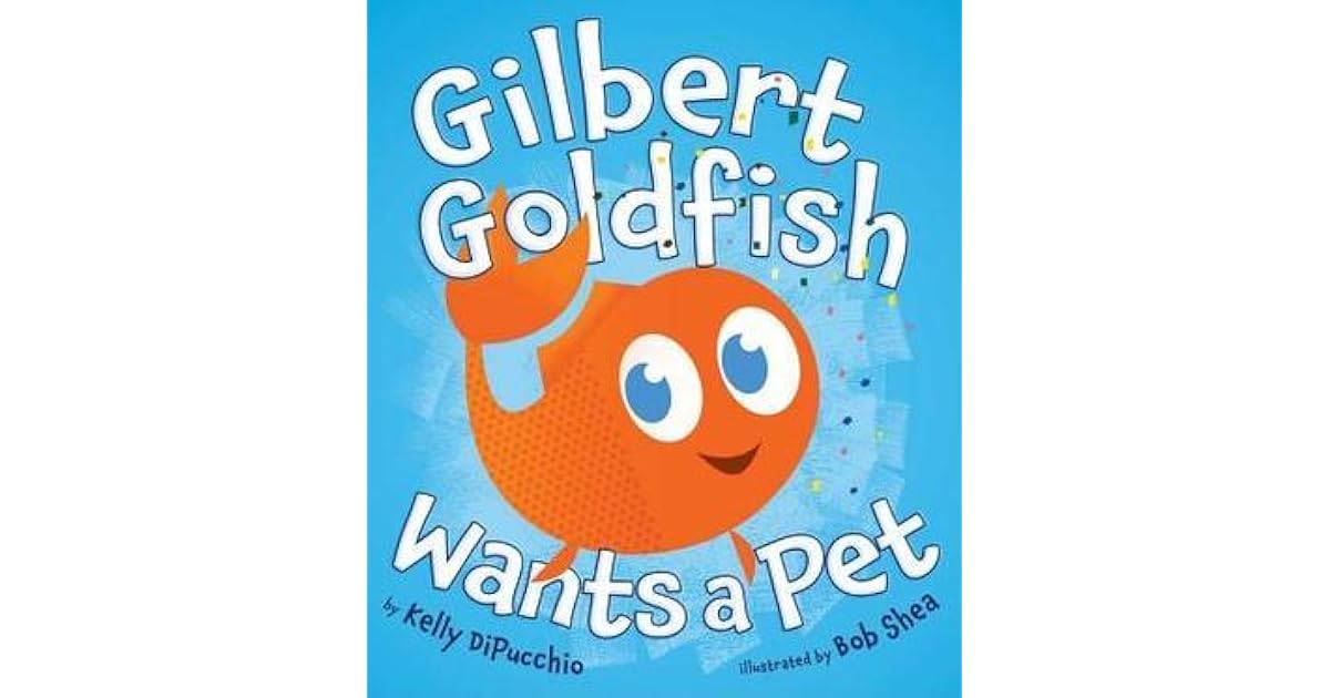 Gilbert Goldfish Wants a Pet by Kelly DiPucchio