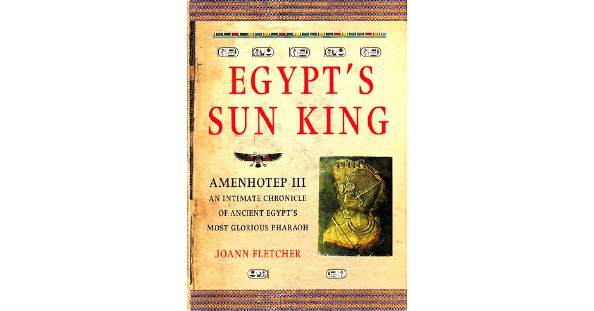 Egypt's Sun King: Amenhotep III - An Intimate Chronicle of Ancient ...