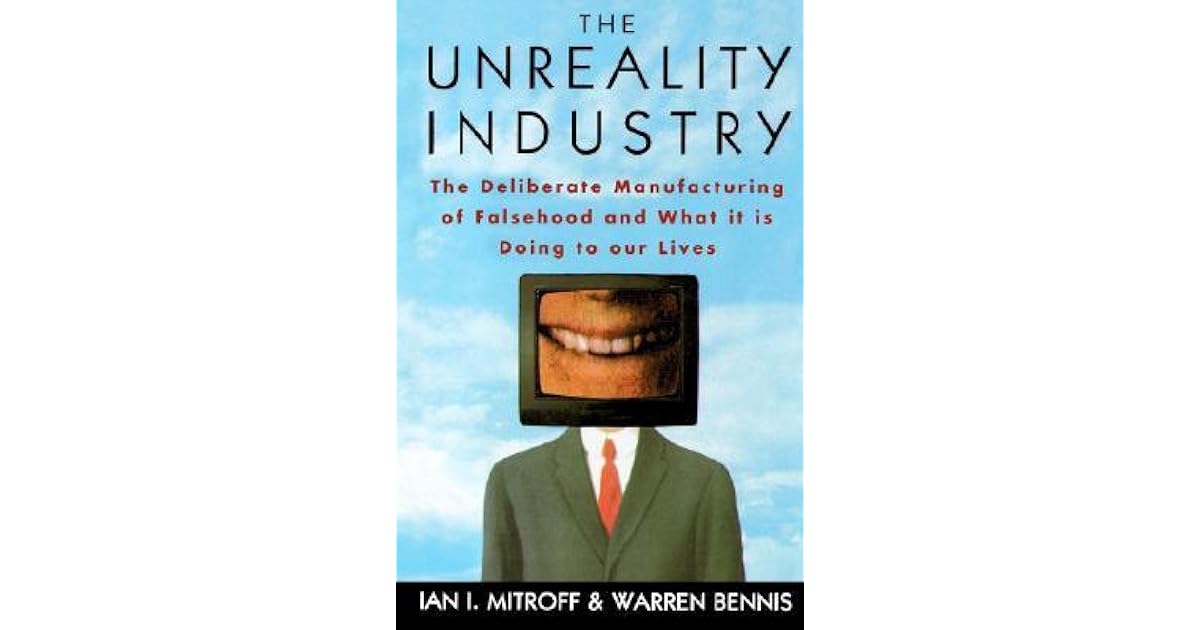 The Unreality Industry: The Deliberate Manufacturing of Falsehood and ...