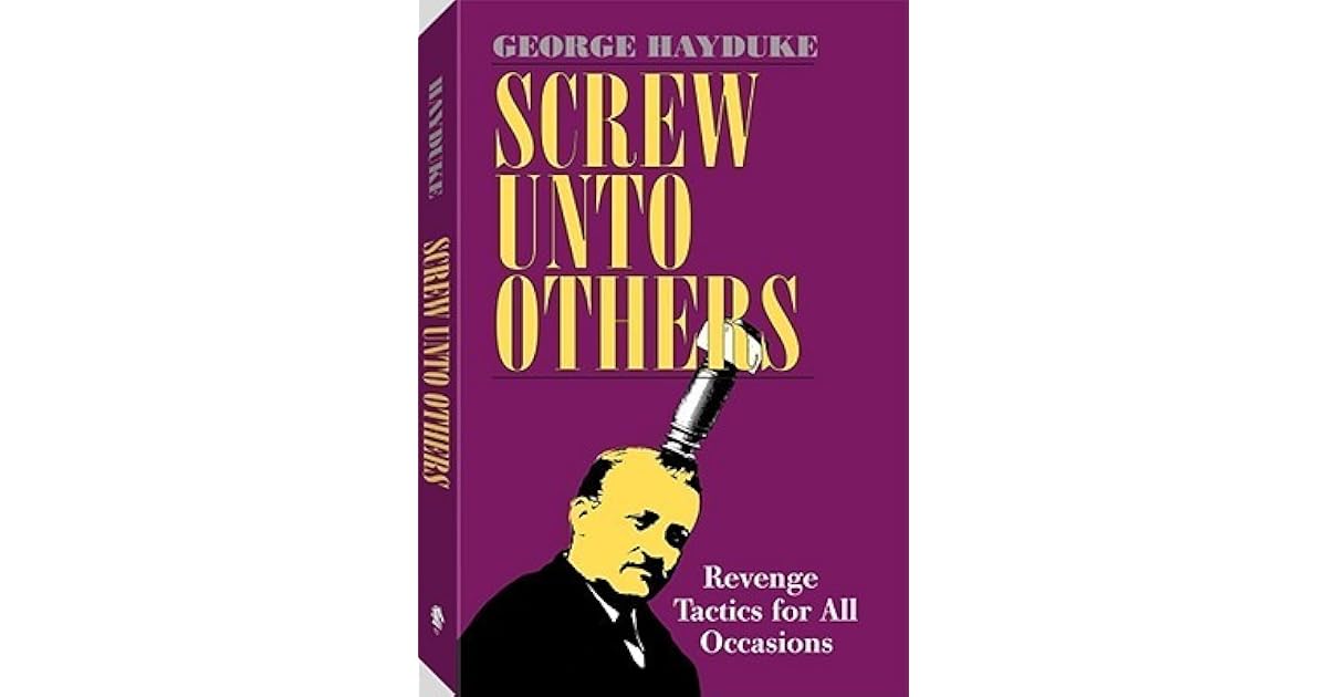 Screw Unto Others: Revenge Tactics for All Occasions by George Hayduke