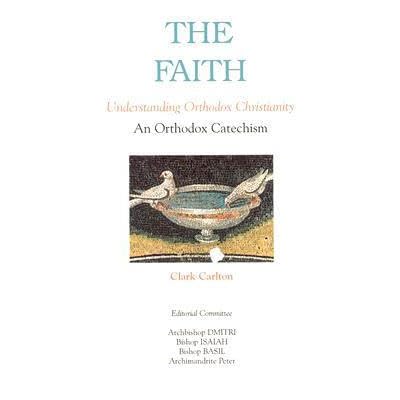 The Faith: Understanding Orthodox Christianity: An Orthodox Catechism ...