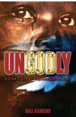 Ungodly: A True Story of Unprecedented Evil by Bill Osinski