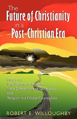 The Future of Christianity in a Post-Christian Era by Robert E. Willoughby