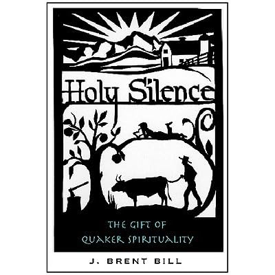 Holy Silence: The Gift of Quaker Spirituality by J. Brent Bill ...