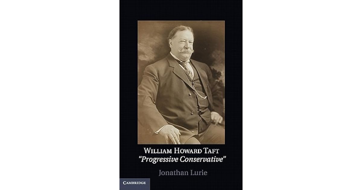 William Howard Taft: The Travails of a Progressive Conservative by ...