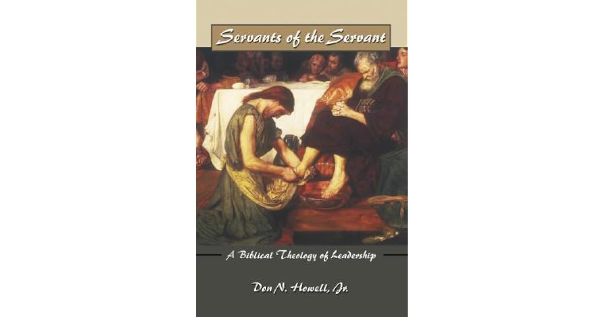 Servants of the Servant: A Biblical Theology of Leadership by Don N ...