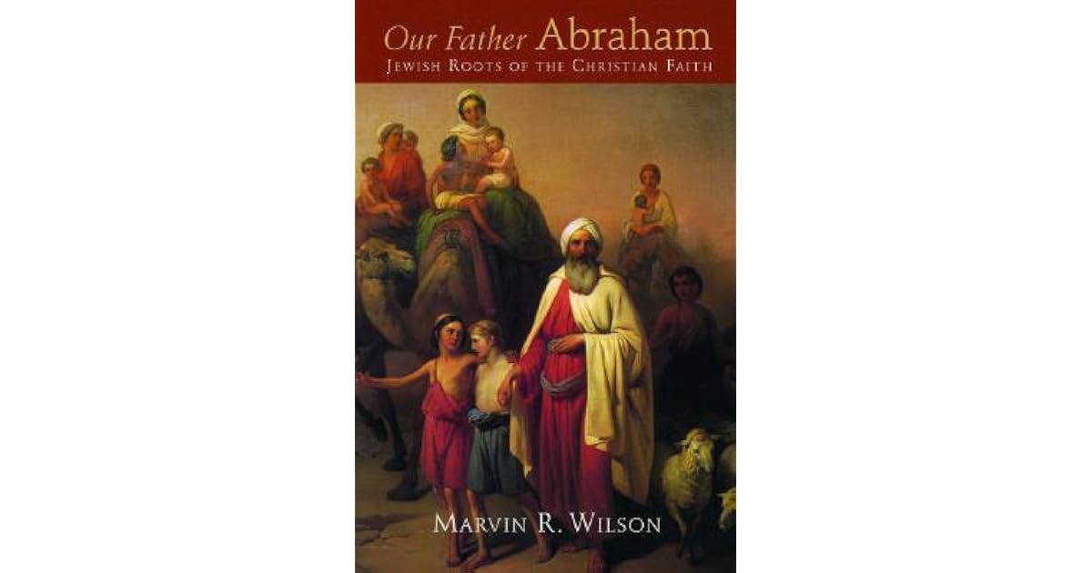Our Father Abraham: Jewish Roots of the Christian Faith by Marvin R. Wilson