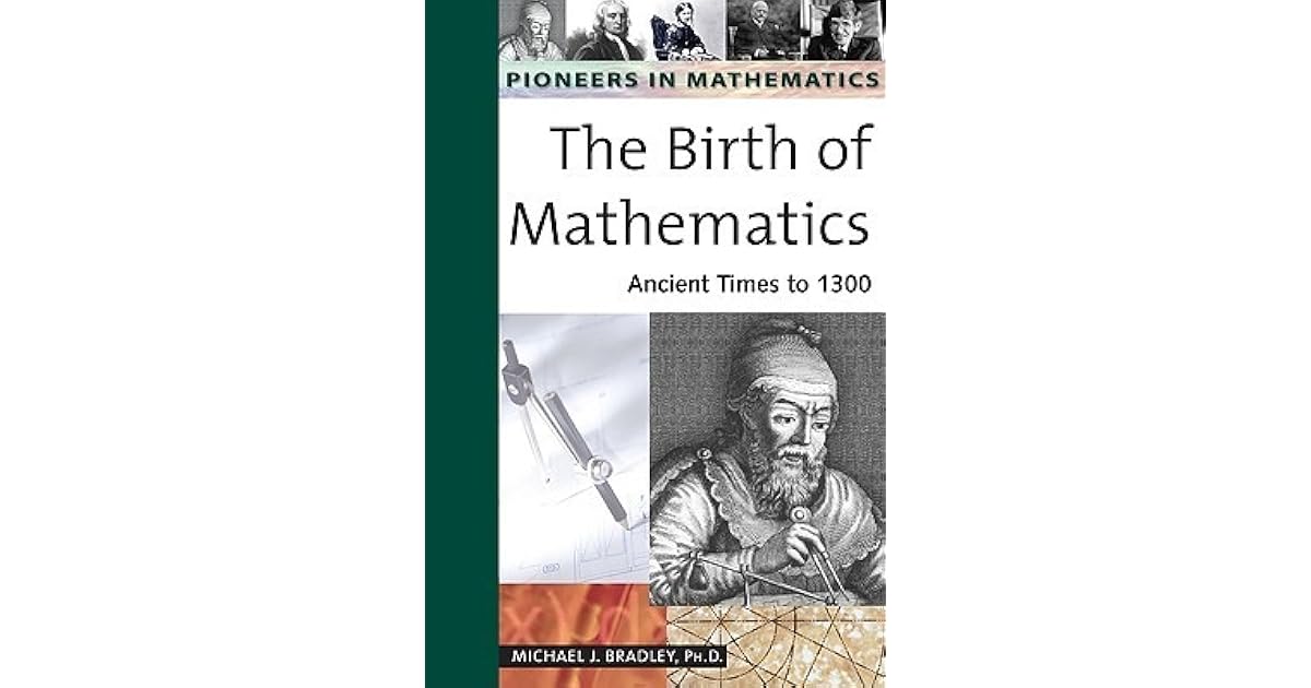 The Birth Of Mathematics: Ancient Times To 1300 by Michael J. Bradley