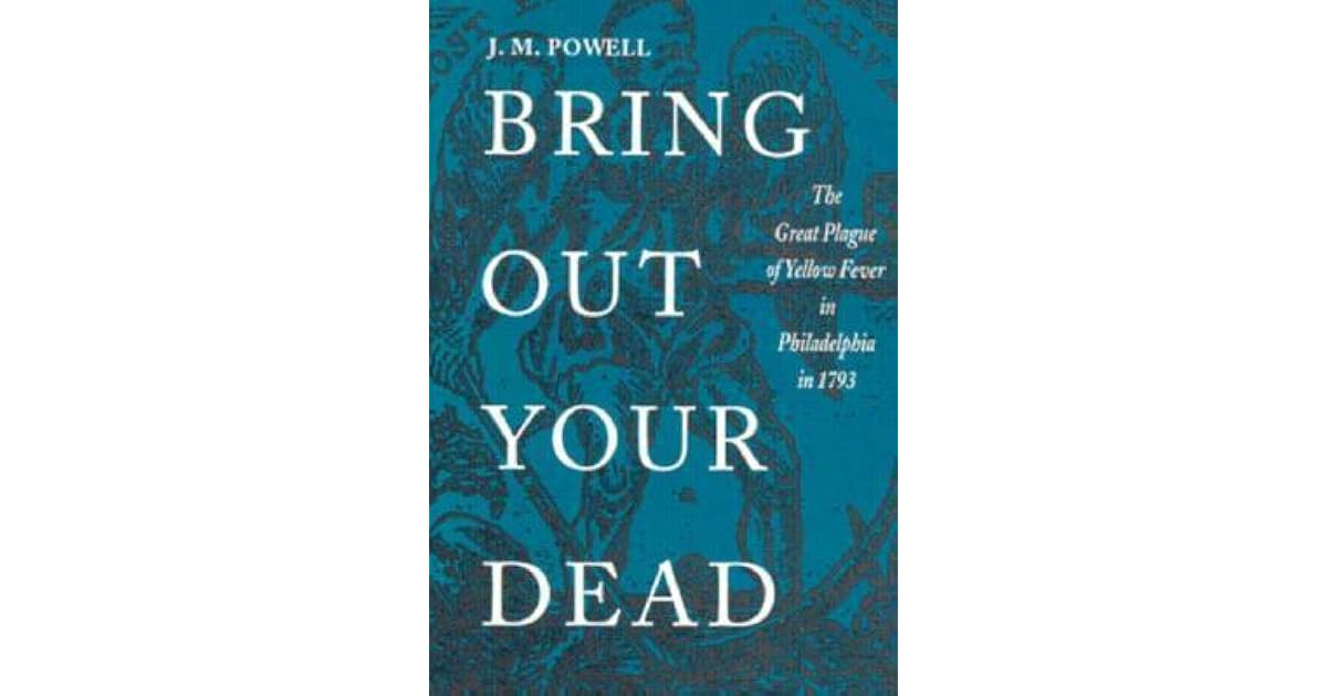 Bring Out Your Dead: The Great Plague of Yellow Fever in Philadelphia ...