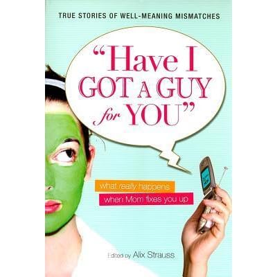 Have I Got a Guy for You: What Really Happens When Mom Fixes You Up by ...