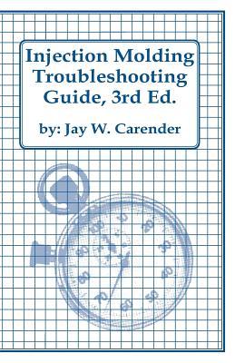 Injection Molding Troubleshooting Guide by Jay W. Carender