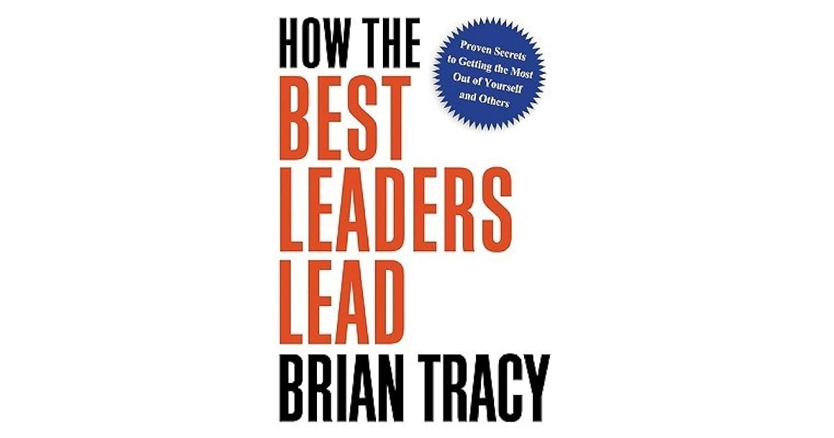 How the Best Leaders Lead: Proven Secrets to Getting the Most Out of ...