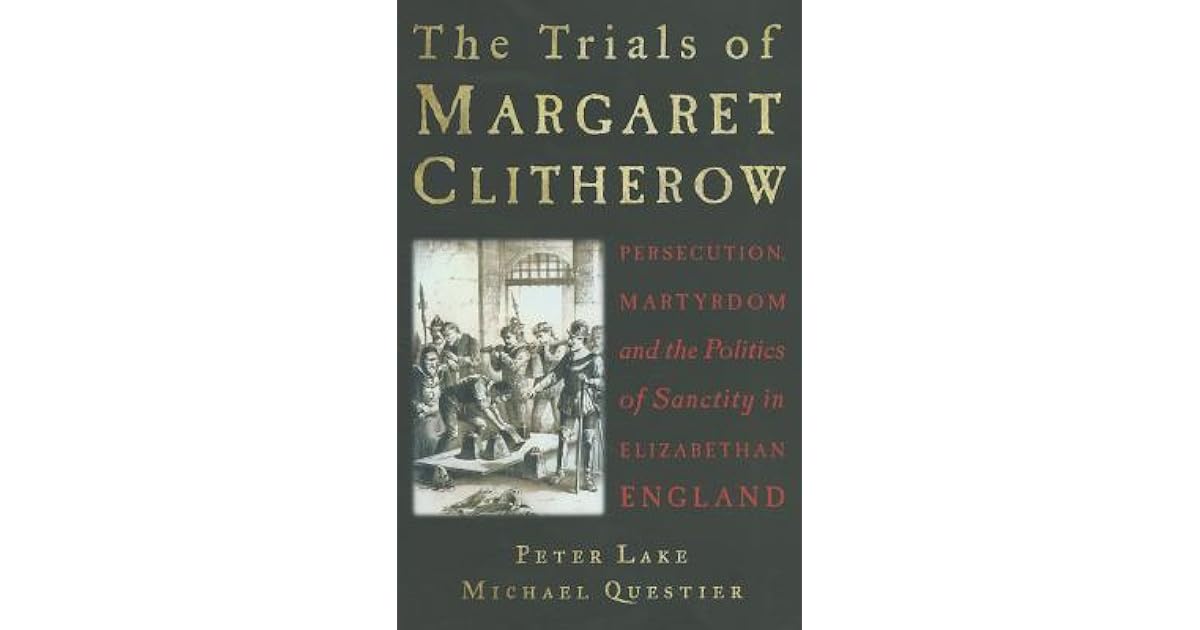 The Trials of Margaret Clitherow: Persecution, Martyrdom and the ...