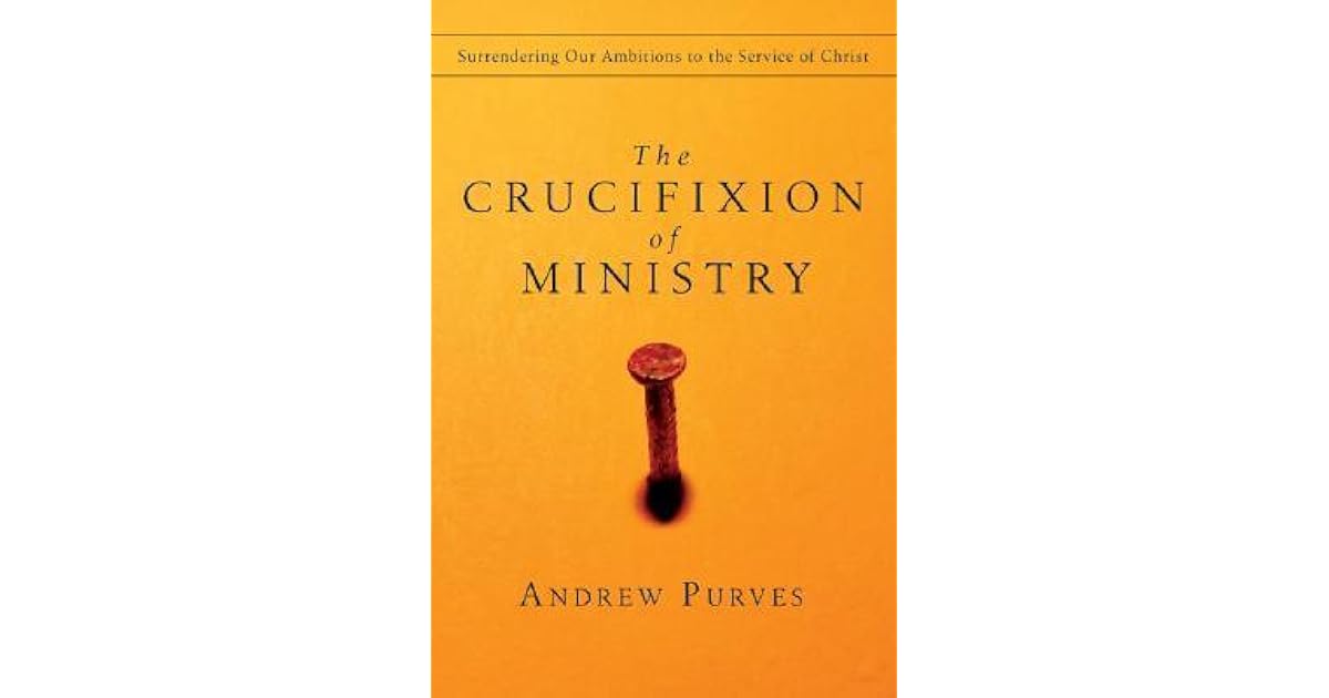 The Crucifixion of Ministry: Surrendering Our Ambitions to the Service ...
