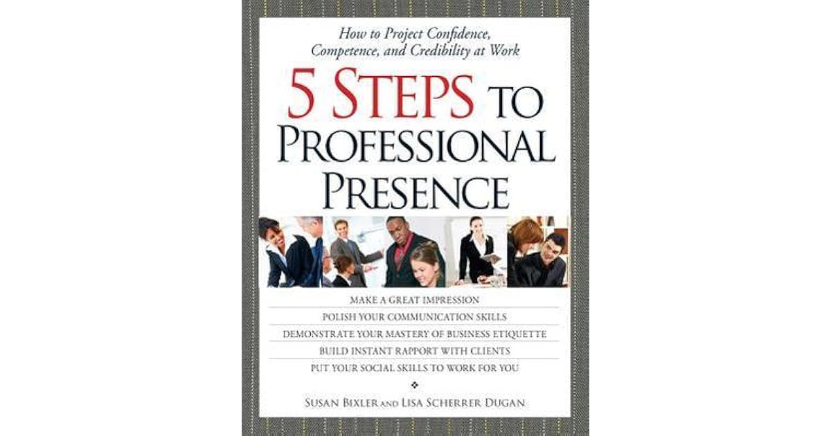 5 Steps to Professional Presence: How to Project Confidence, Competence ...