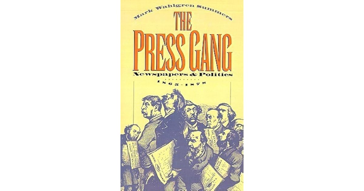 The Press Gang: Newspapers and Politics, 1865-1878 by Mark Wahlgren Summers