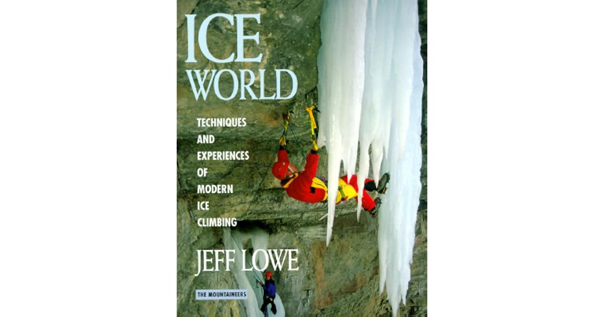 Ice World: Techniques and Experiences of Modern Ice Climbing by Jeff Lowe