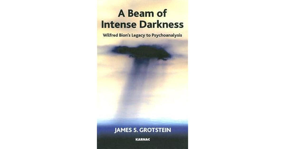 A Beam of Intense Darkness: Wilfred Bion's Legacy to Psychoanalysis by ...