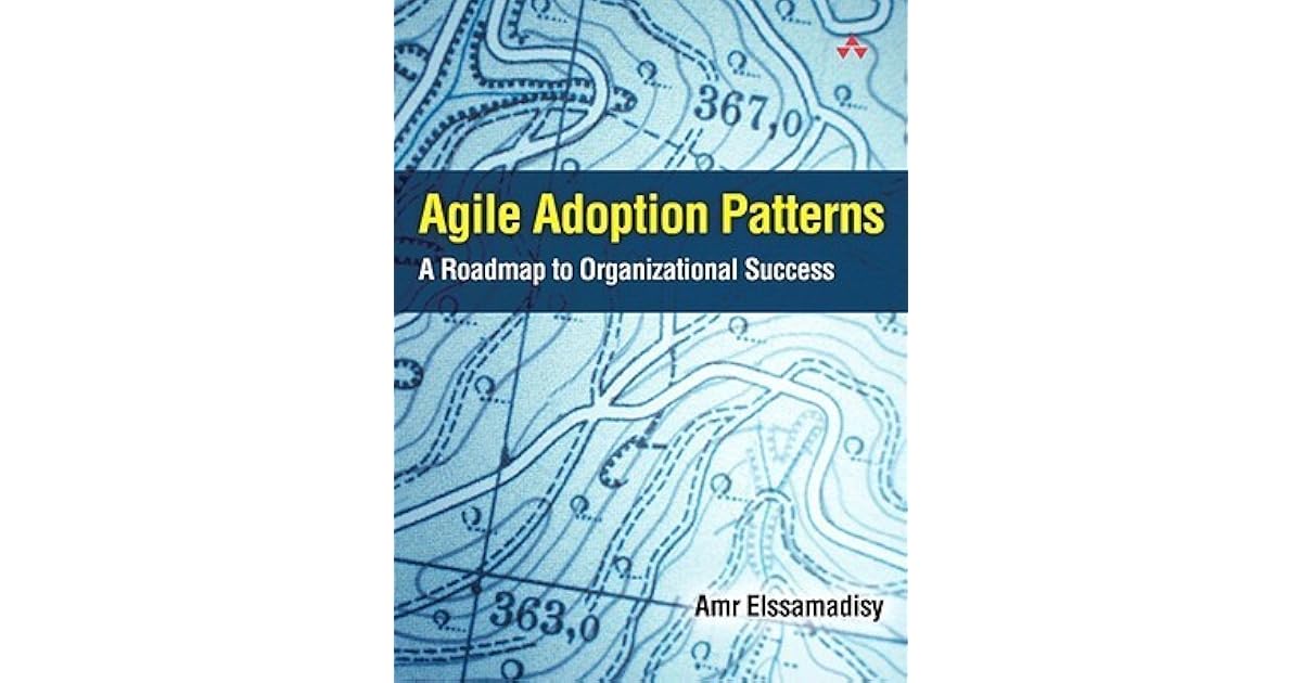 Agile Adoption Patterns: A Roadmap to Organizational Success by Amr Elssamadisy