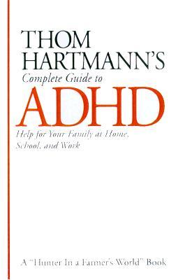 Thom Hartmann's Complete Guide to ADHD: Help for Your Family at Home, School and Work by Thom ...